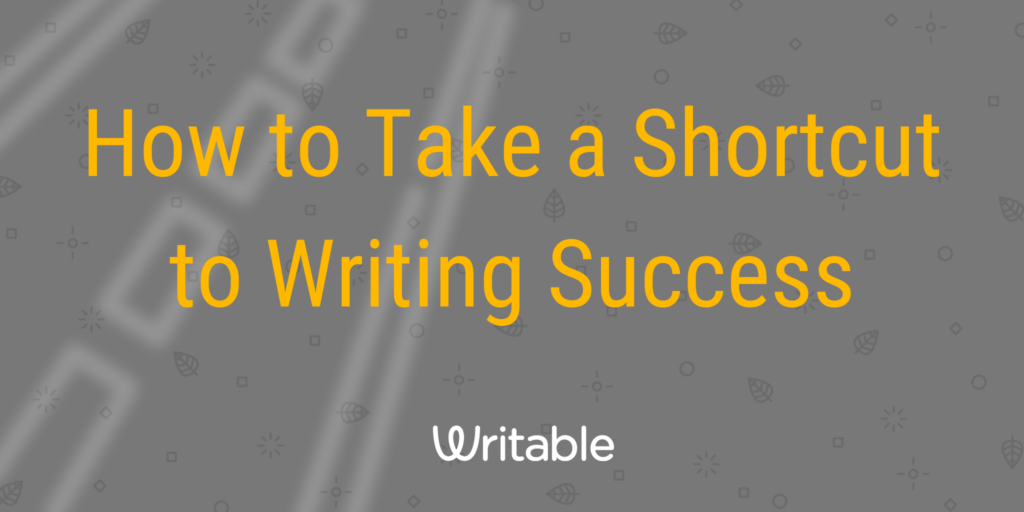 How to Take a Shortcut to Writing Success - Writable