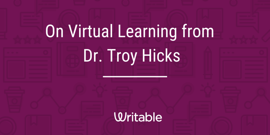 On Virtual Learning from Dr. Troy Hicks - Writable